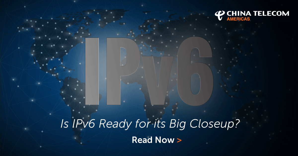 Is IPv6 Ready for its Big Closeup? – China Telecom Americas